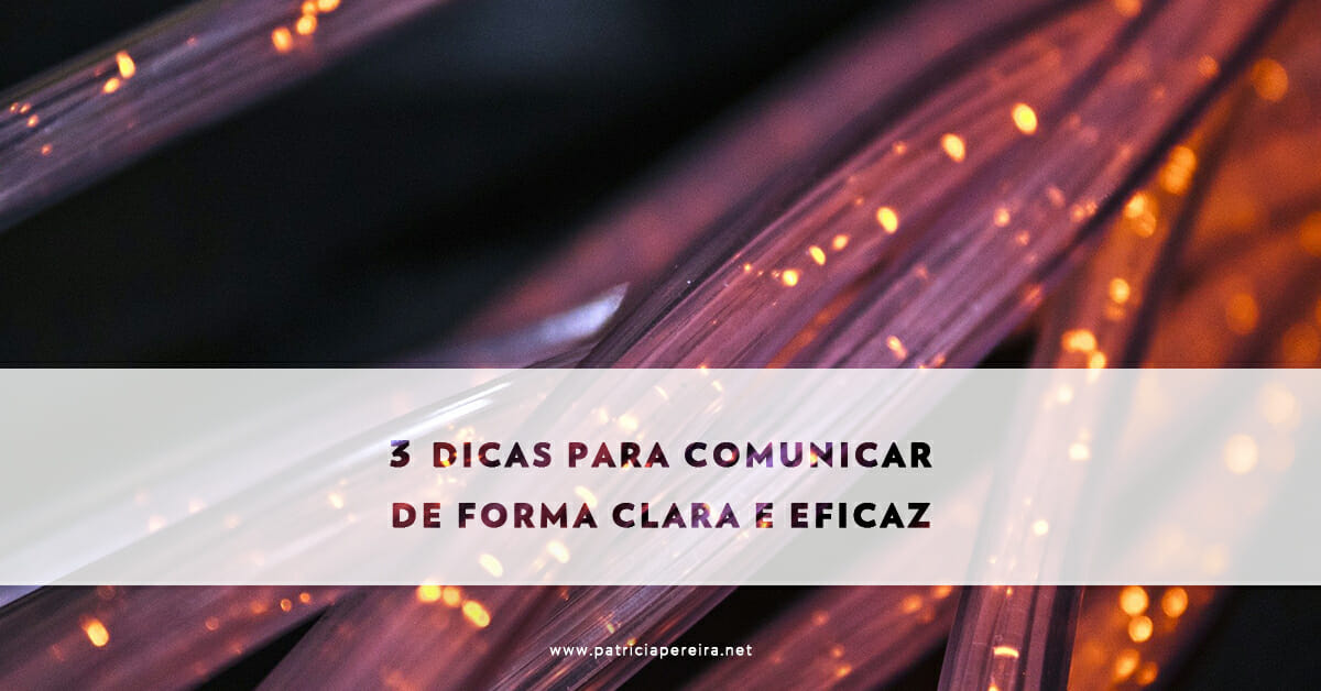 3 Dicas Para Comunicar De Forma Clara E Eficaz - Patrícia Pereira