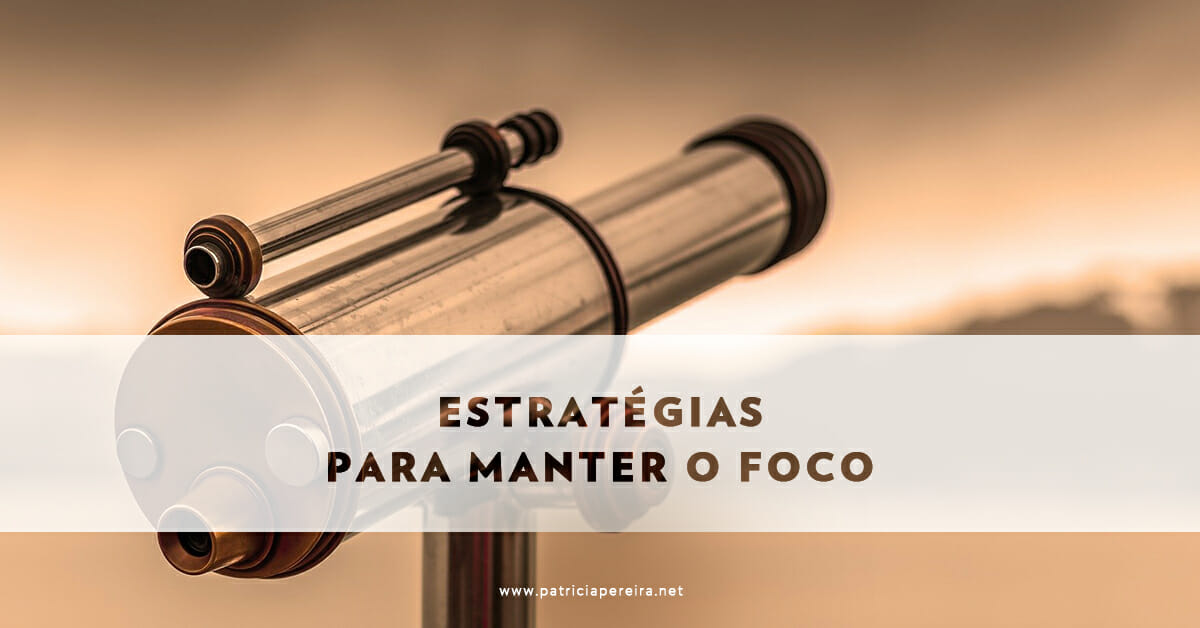 Manter O Foco: 4 estratégias - Patrícia Pereira
